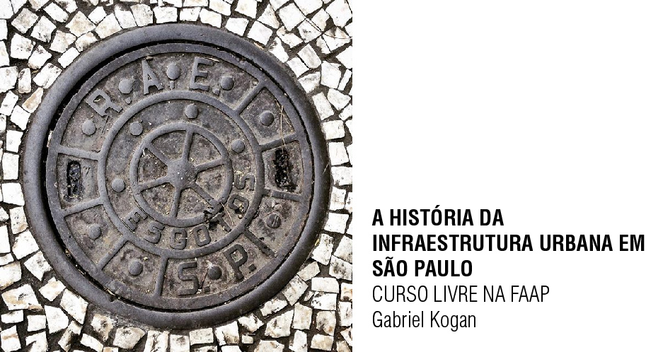 CURSO: A HISTÓRIA DA INFRAESTRUTURA URBANA EM SÃO PAULO - Gabriel Kogan ...
