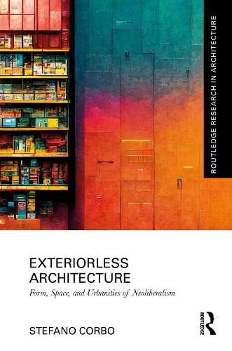 EXTERIORLESS: Form, Space, and Urbanities of Neo-Liberalism | ArchDaily